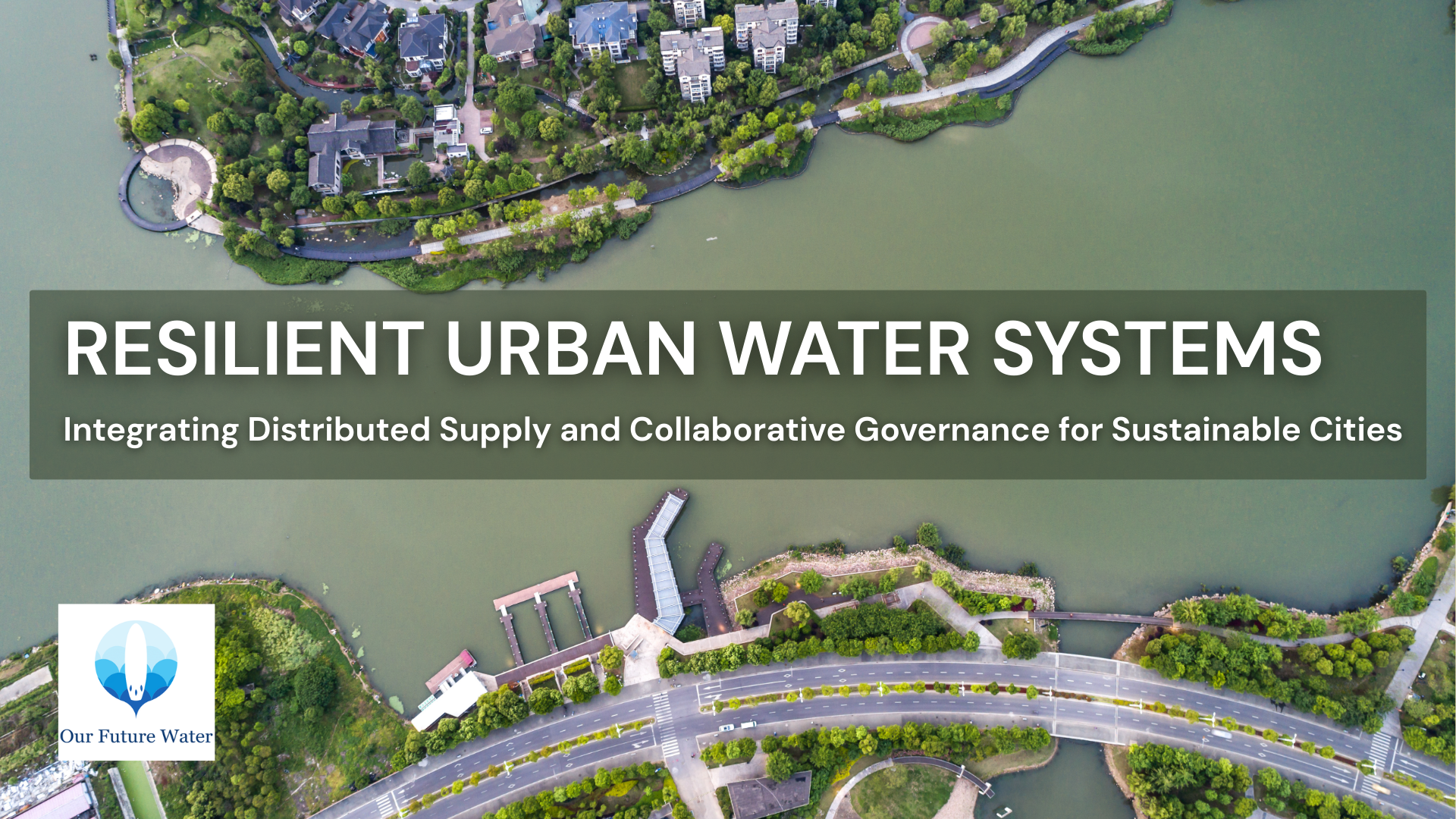 Resilient Urban Water Systems for Sustainable Cities - Our Future Water